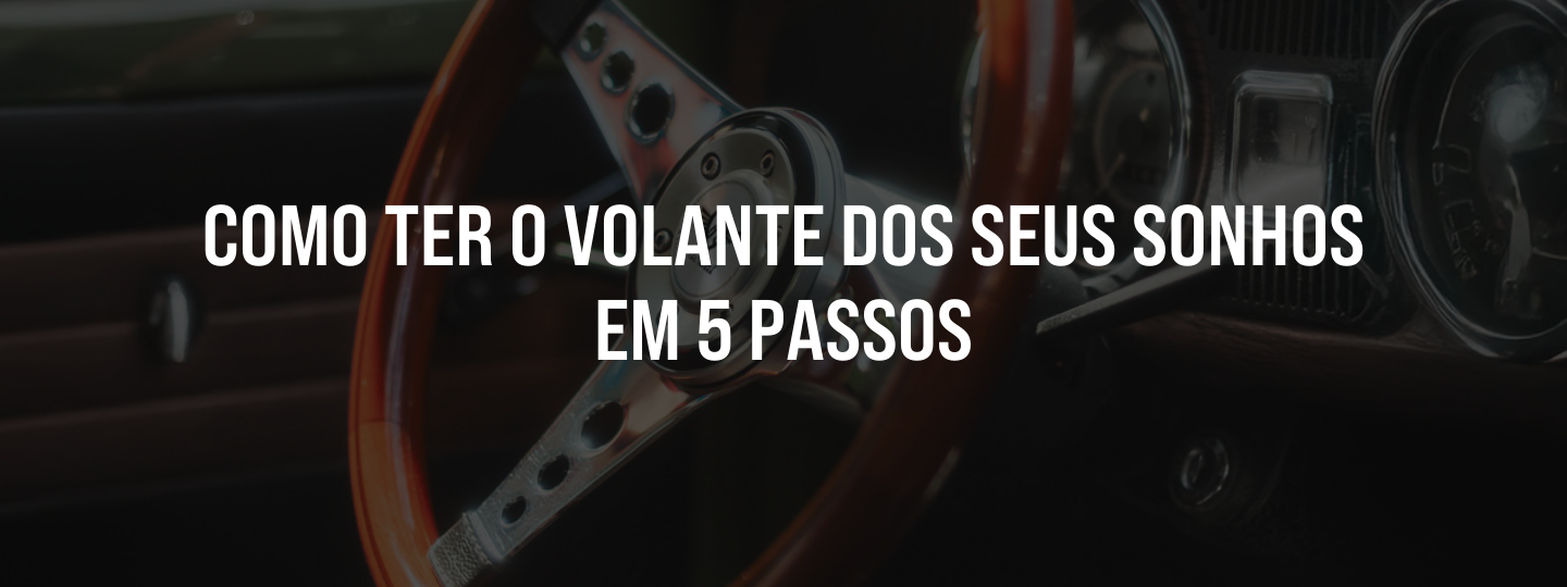 Como Ter o Volante dos Seus Sonhos em 5 Passos